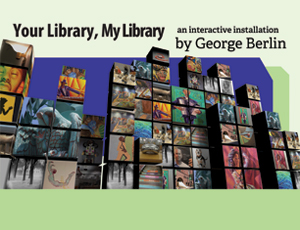 Your Library, My Library: An Interactive Installation by George Berlin ...